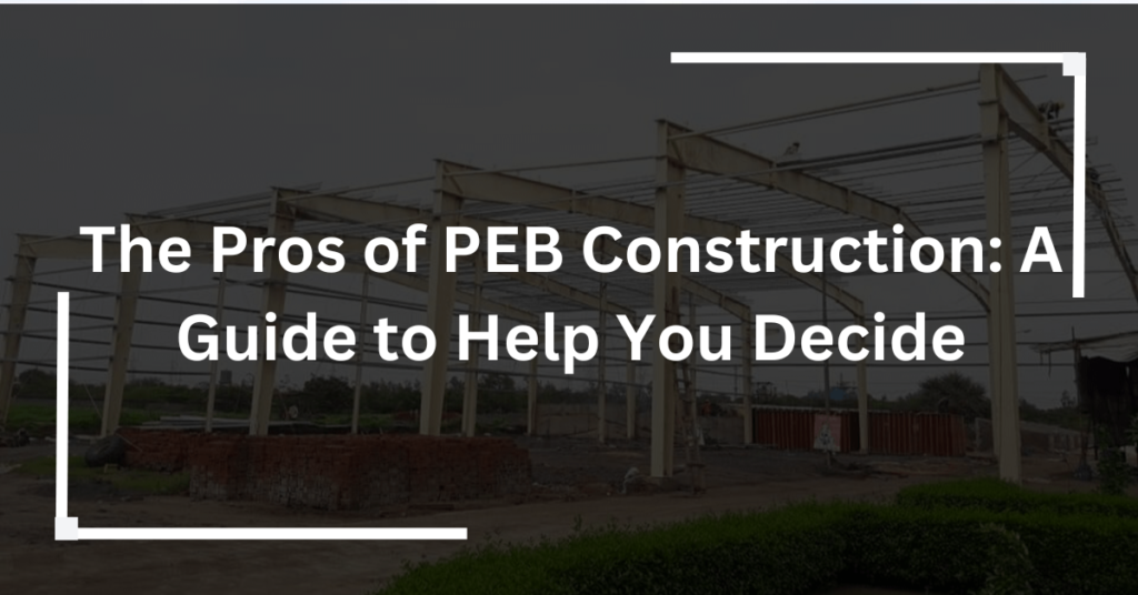 The Pros of PEB Construction: A Guide to Help You Decide
