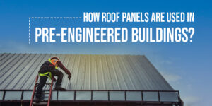 How Roof Panels Are Used In Pre-Engineered Buildings?